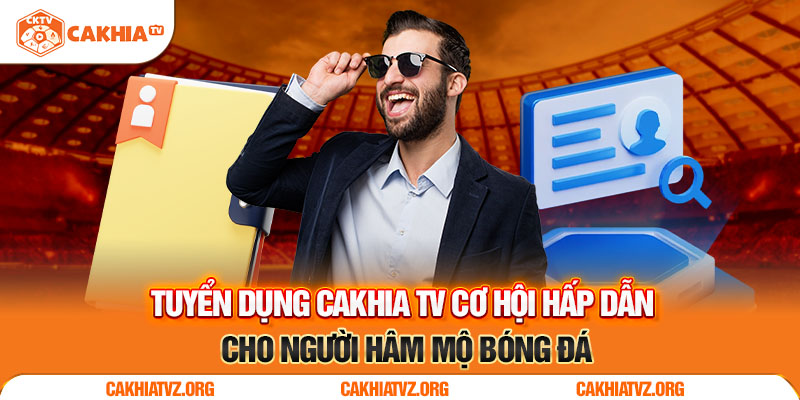 Tuyển Dụng Cakhia TV - Kênh Trực Tiếp Bóng Đá 2025